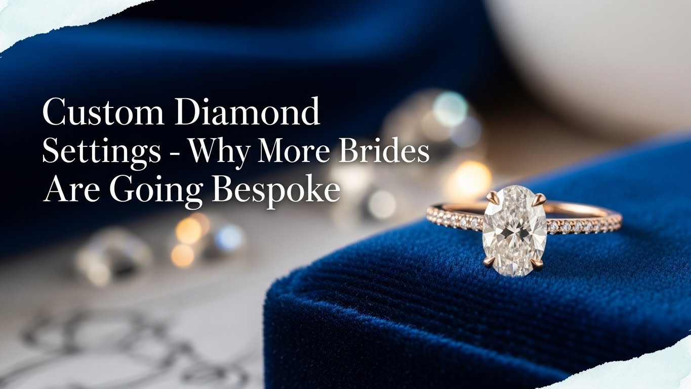Custom Diamond Settings: Why Brides Are Going Bespoke
